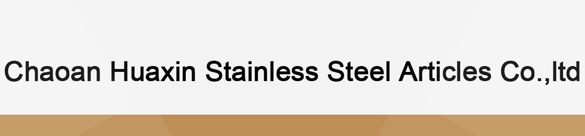 Company Overview - Chaoan Huaxin Stainless Steel Articles Co.,ltd