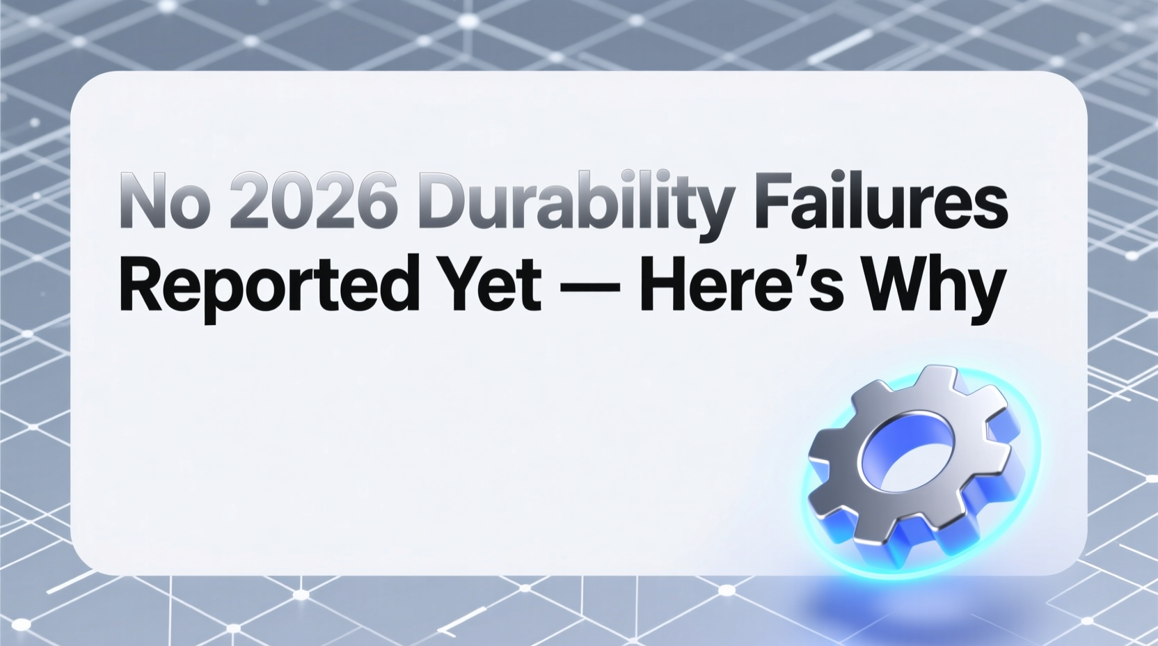 No 2026 Durability Failures Reported Yet — Here's Why