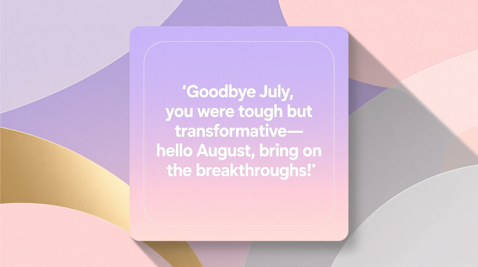 Motivational Goodbye July Hello August Quotes
