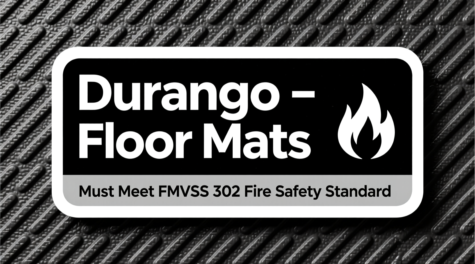 Durango Floor Mats Must Meet FMVSS 302 Fire Safety Standard