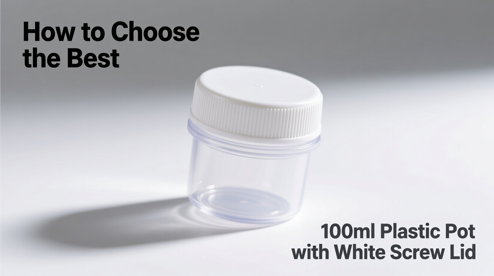 How to Choose the Best Plastic Pot 100ml with White Screw Lid